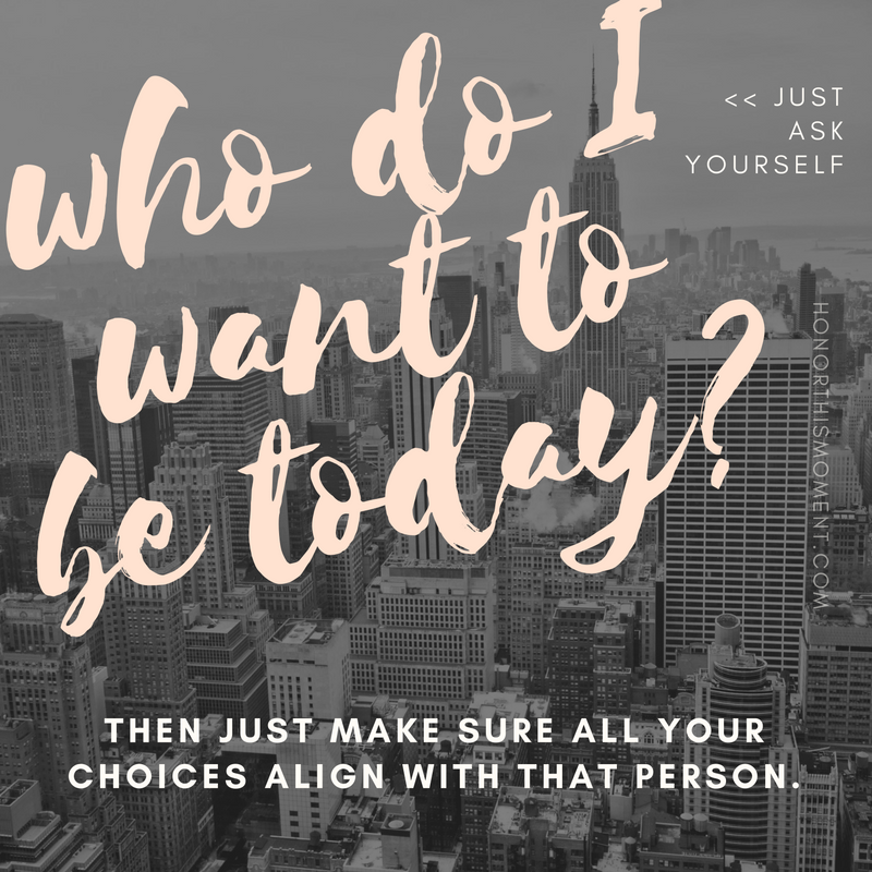 Who Do I Want To Be? – Honor, this moment.